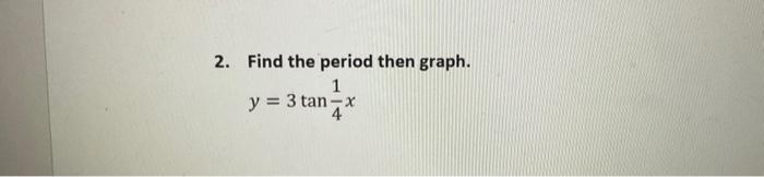 2. Find the period then graph. y=3tan41x | Chegg.com