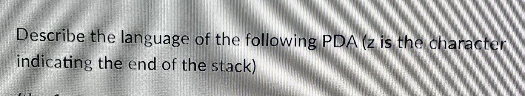 Solved Describe the language of the following PDA (z is the | Chegg.com