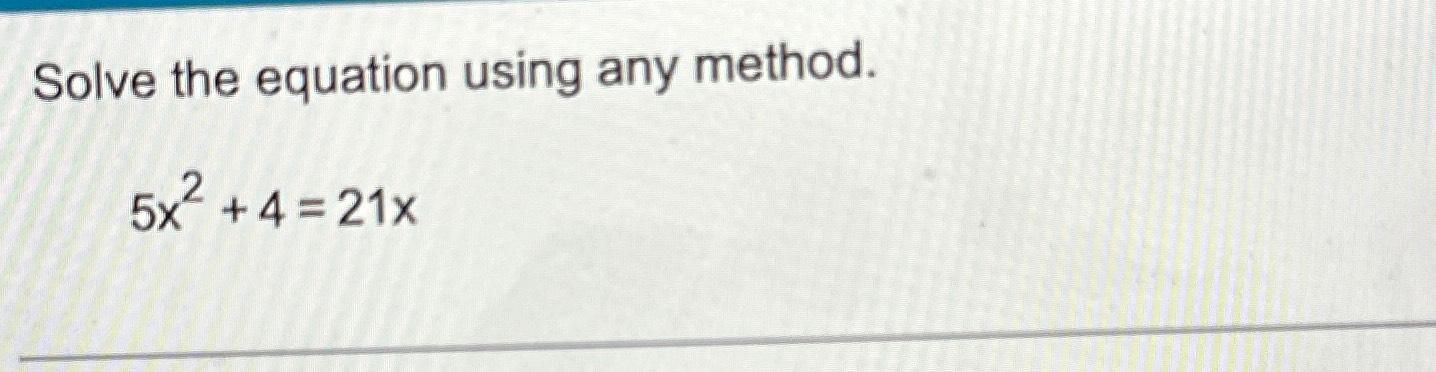 Solved Solve the equation using any method.5x2+4=21x | Chegg.com