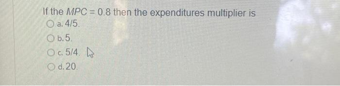 Solved If the MPC = 0.8 then the expenditures multiplier is | Chegg.com