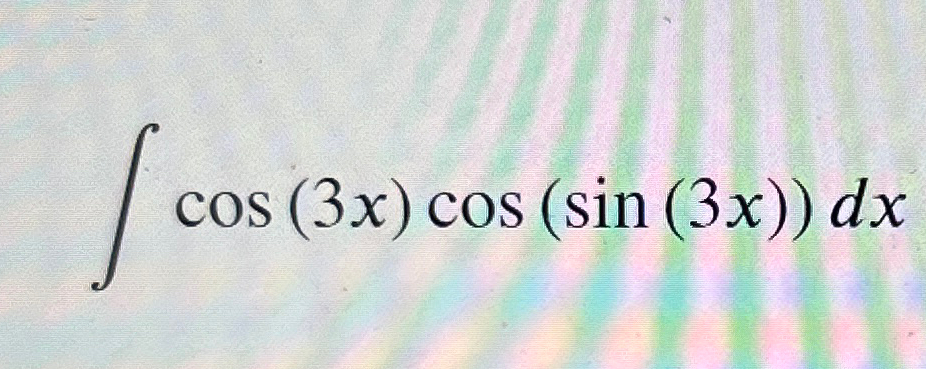 Solved ∫﻿﻿cos(3x)cos(sin(3x))dx | Chegg.com