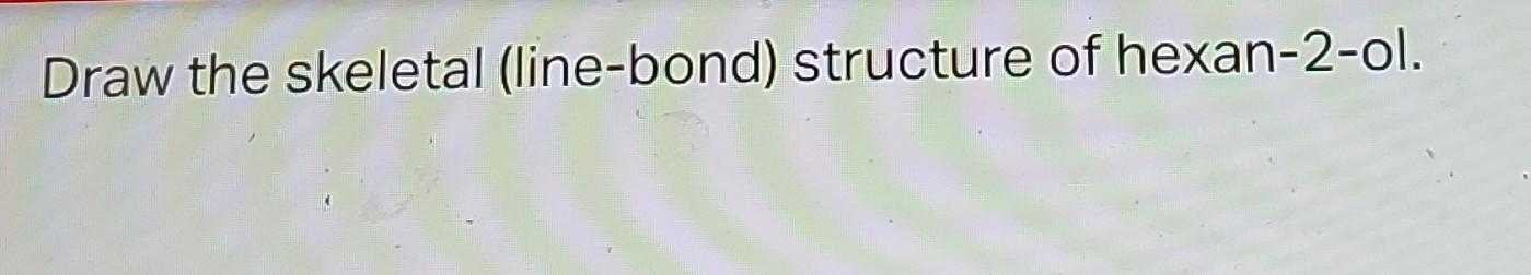 Solved Draw the skeletal (line-bond) structure of | Chegg.com