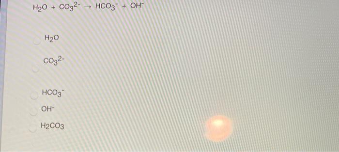 H2O + CO32- HCO3 + OH- H20 CO32- HCO3 OH- H2CO3 | Chegg.com