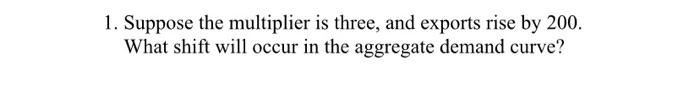Solved 1. Suppose the multiplier is three, and exports rise | Chegg.com