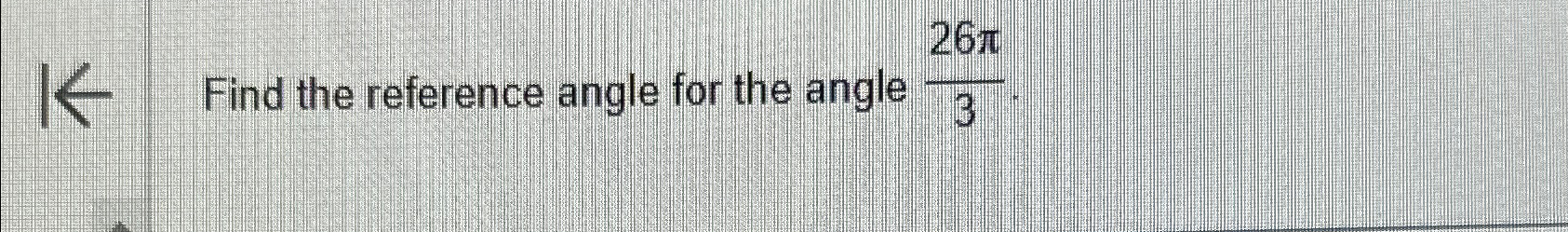 Solved Find the reference angle for the angle 26π3 | Chegg.com