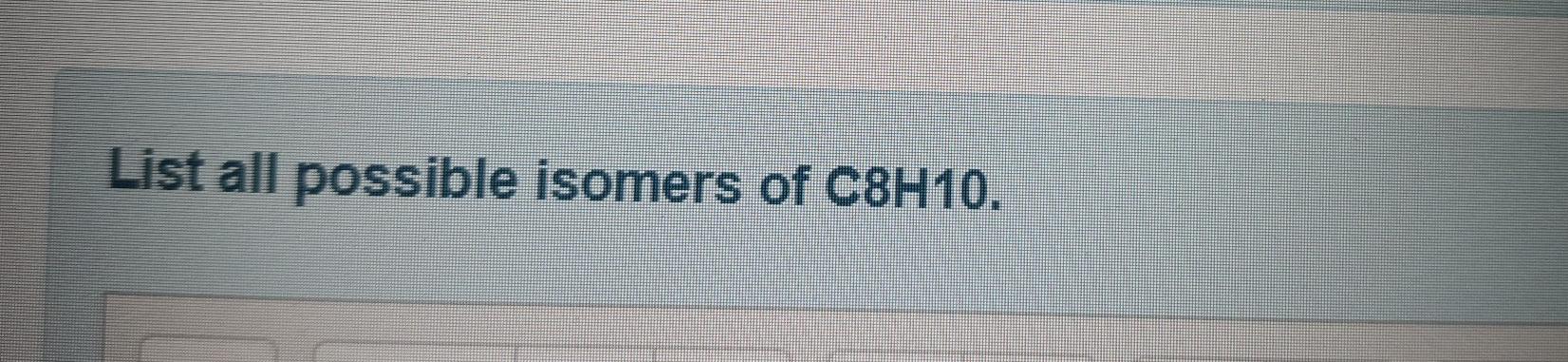 Solved List all possible isomers of C8H10. | Chegg.com