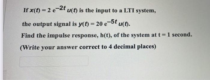 Solved If x(t) = 2 e-2t u(t) is the input to a LTI system, | Chegg.com