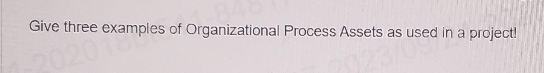 Solved Give three examples of Organizational Process Assets | Chegg.com