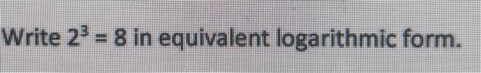 Solved Write 23=8 in equivalent logarithmic form. | Chegg.com