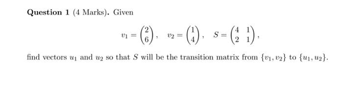 Solved Question 1 (4 Marks). Given v1=(26),v2=(14),S=(4211), | Chegg.com