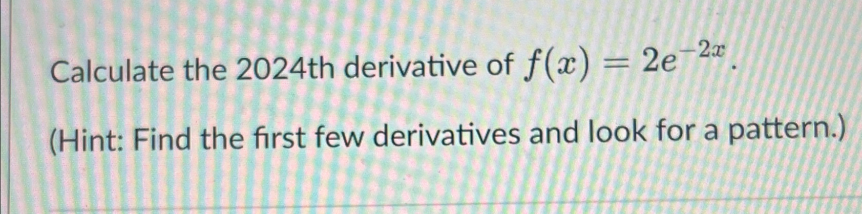 Solved Calculate the 2024th derivative of f(x)=2e-2x.(Hint: | Chegg.com