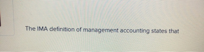Solved The IMA definition of management accounting states | Chegg.com
