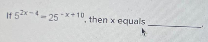 Solved If 52x-4=25-x+10, ﻿then x ﻿equals | Chegg.com