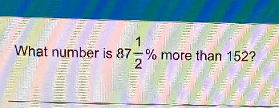 Solved What number is 8712% ﻿more than 152? | Chegg.com
