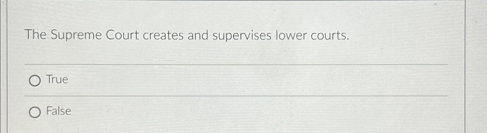 Solved The Supreme Court creates and supervises lower | Chegg.com