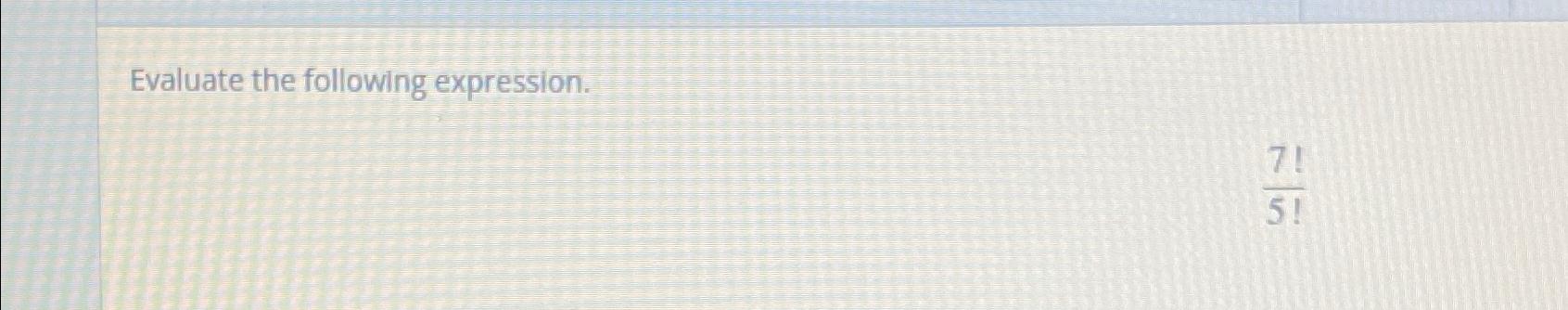 Solved Evaluate the following expression.7!5! | Chegg.com