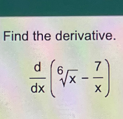 Solved Find the derivative.ddx(x6-7x) | Chegg.com