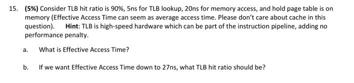 Solved 15. (5%) Consider TLB hit ratio is 90%, 5ns for TLB | Chegg.com