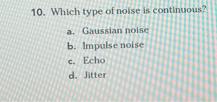 10. Which type of noise is continuous? a. Gaussian | Chegg.com