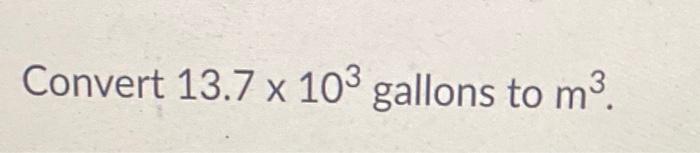 Solved Convert 13.7×103 gallons to m3. | Chegg.com