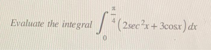 Solved Evaluate the integral ∫04π(2sec2x+3cosx)dx | Chegg.com