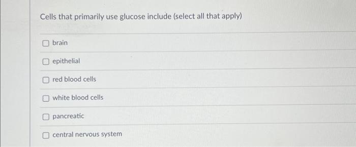 Solved Cells that primarily use glucose include (select all | Chegg.com