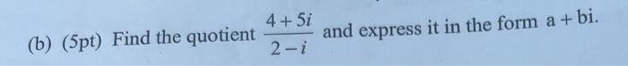 Solved (b) (5pt) Find the quotient 2−i4+5i and express it in | Chegg.com