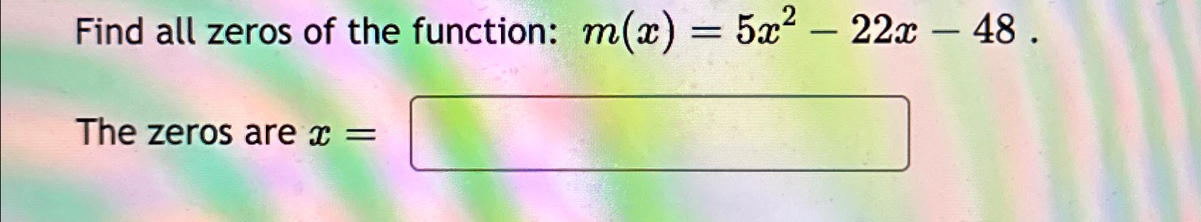 Solved Find all zeros of the function: m(x)=5x2-22x-48.The | Chegg.com