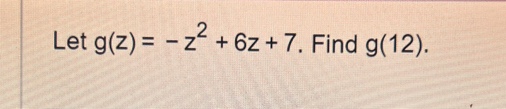 Solved Let g(z)=-z2+6z+7. Find g(12) | Chegg.com Solved Let g(z)=-z2+6z+7. Find g(12) | Chegg.com