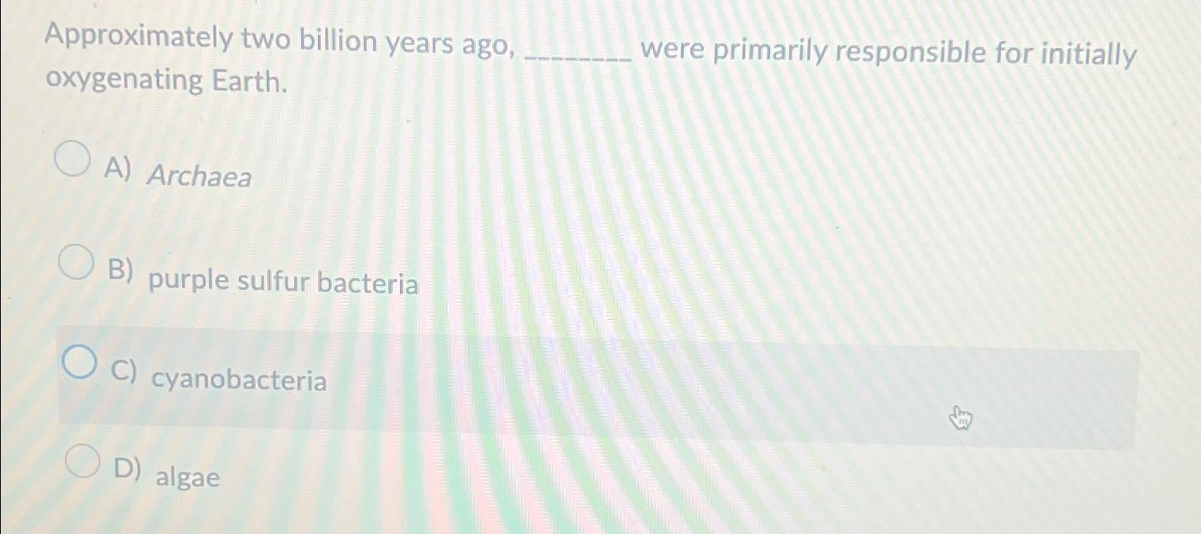 Solved Approximately two billion years ago, were primarily | Chegg.com