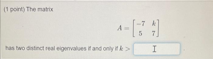 Solved (1 point) The matrix A=[−75k7] has two distinct real | Chegg.com