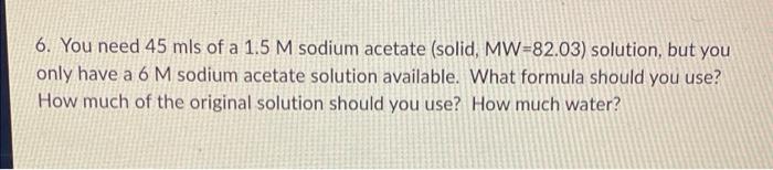 Solved 6. You need 45mls of a 1.5M sodium acetate (solid, | Chegg.com