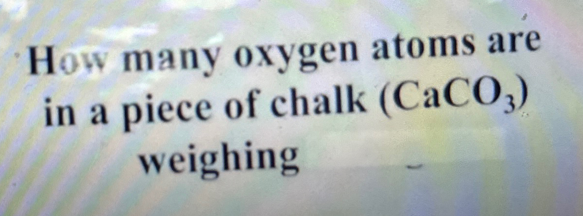 Solved How many oxygen atoms are in a piece of chalk (CaCO3) | Chegg.com