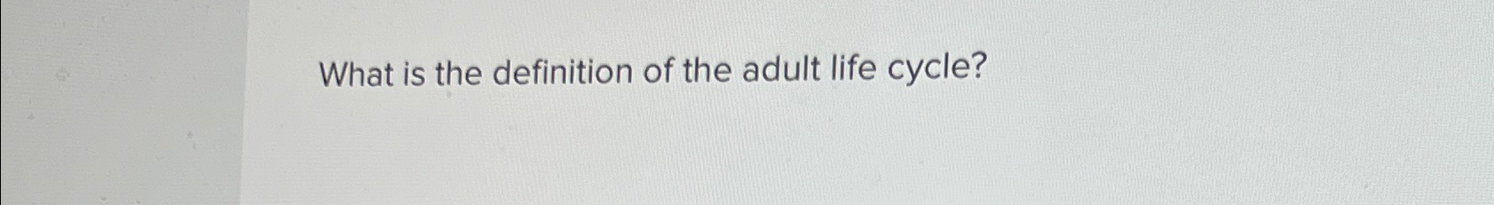 Solved What is the definition of the adult life cycle? | Chegg.com