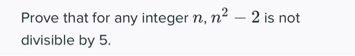 Solved Prove that for any integer n, n2 – 2 is not divisible | Chegg.com