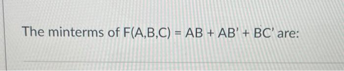Solved The minterms of F(A,B,C) = AB + AB' + BC' are: | Chegg.com