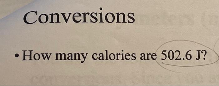Solved Conversions - How many calories are 502.6 J? | Chegg.com