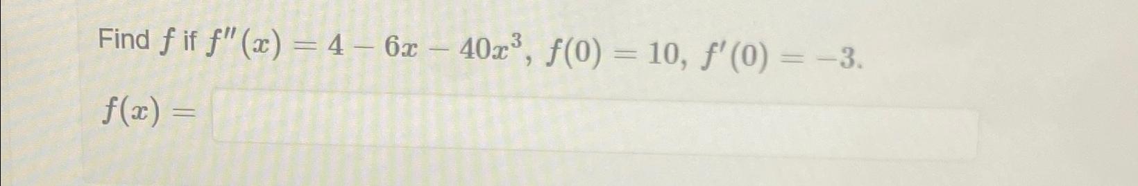 Solved Find f ﻿if f''(x)=4-6x-40x3,f(0)=10,f'(0)=-3.f(x)= | Chegg.com
