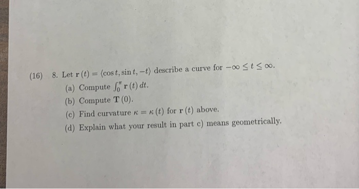 Solved (16) 8. Let r(t) = (cost, sint, -t) describe a curve | Chegg.com