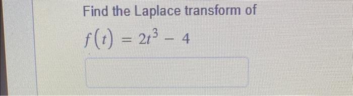 Solved Find the Laplace transform of f(t)=2t3−4 | Chegg.com