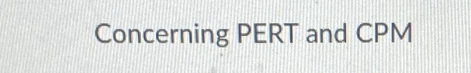Solved Concerning PERT and CPM | Chegg.com