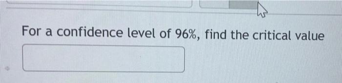 Solved For a confidence level of 96%, find the critical | Chegg.com