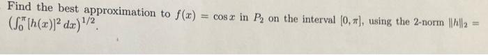 Solved Find the best approximation to f(x)=cosx in P2 on the | Chegg.com