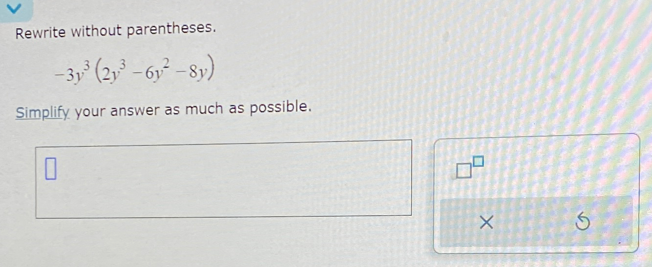 Solved Rewrite without parentheses.-3y3(2y3-6y2-8y)Simplify | Chegg.com