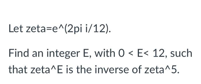 Solved Let zeta=e^(2pi i/12). Find an integer E, with 0