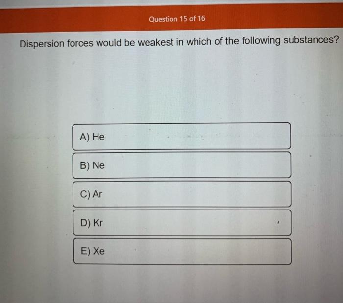 Solved Question 15 of 16 Dispersion forces would be weakest | Chegg.com