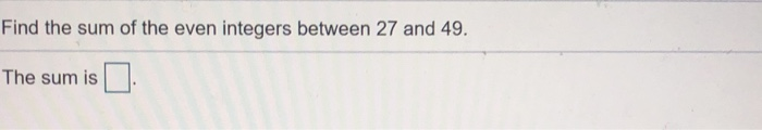 Solved Find the sum of the even integers between 27 and 49. | Chegg.com