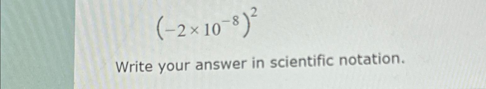 Solved (-2×10-8)2Write your answer in scientific notation. | Chegg.com