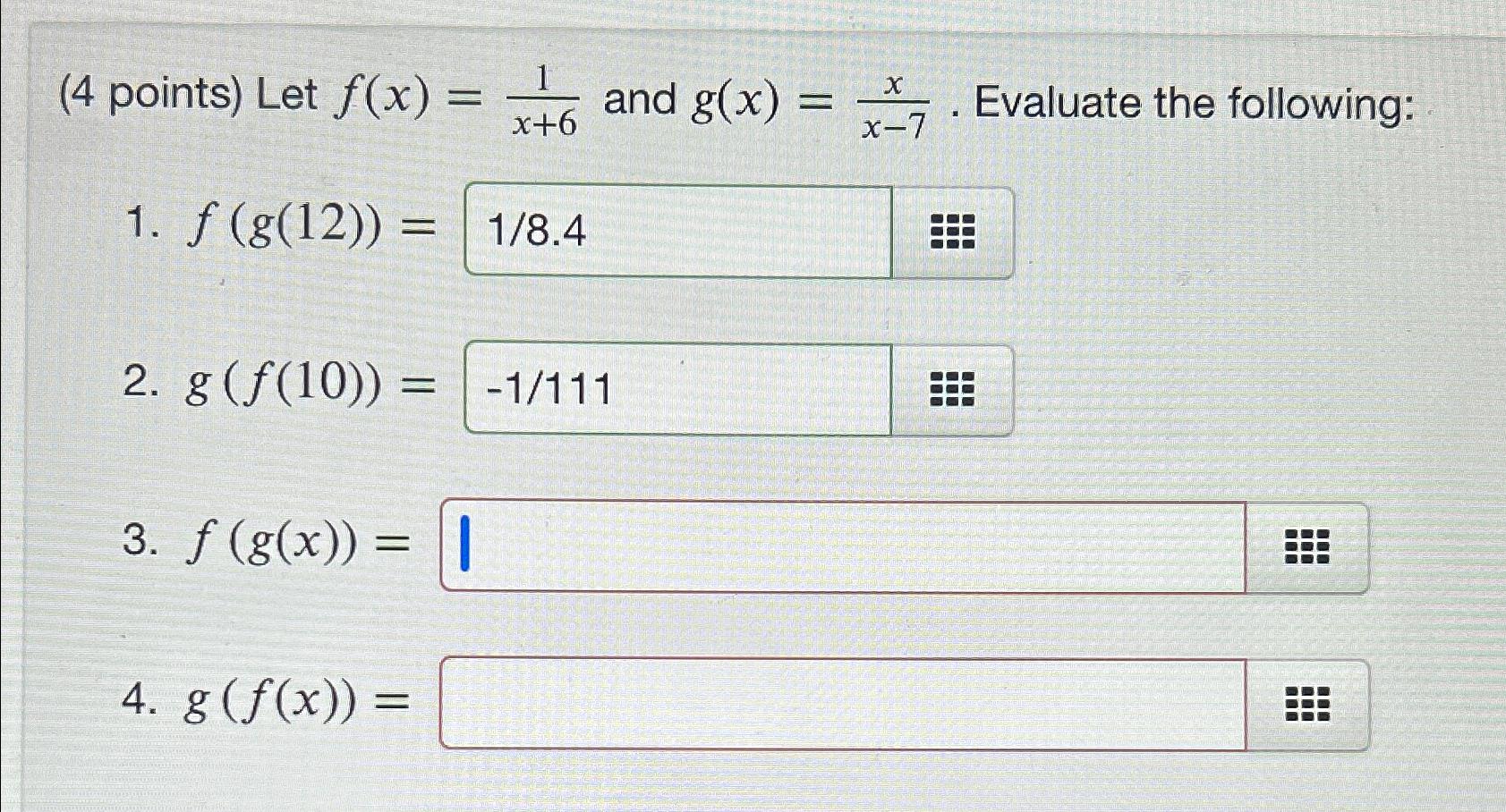 Solved (4 points) Let f(x)=1x+6 and g(x)=xx-7. Evaluate | Chegg.com Solved (4 points) Let f(x)=1x+6 and g(x)=xx-7. Evaluate | Chegg.com