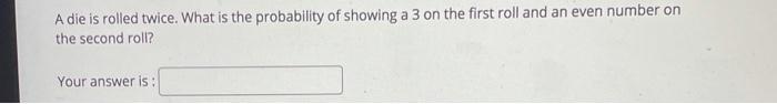 Solved A die is rolled twice. What is the probability of | Chegg.com